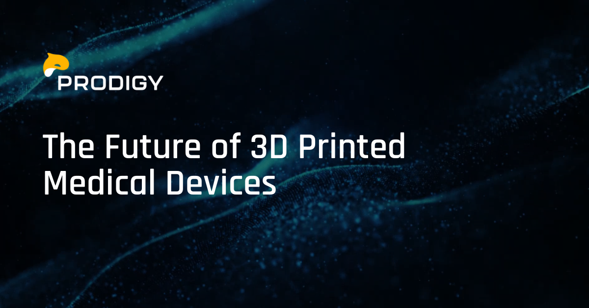The Future of 3D Printed Medical Devices - Prodigy